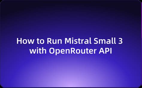 how to run mistral small 3 with openrouter api you must know