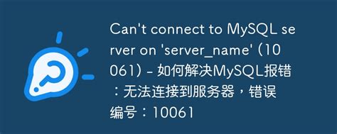 Cant Connect To Mysql Server On Servername 10061 如何解决mysql报错：无法