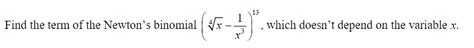 Solved Find The Term Of The Newton S Binomial Xx Chegg Com