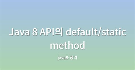 Java 8 Api의 Defaultstatic Method 정리