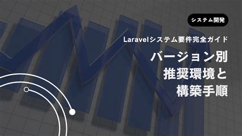 Laravelシステム要件完全ガイド｜バージョン別推奨環境と構築手順