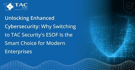 Unlocking Enhanced Cybersecurity Why Switching To Tac Securitys Esof Is The Smart Choice For