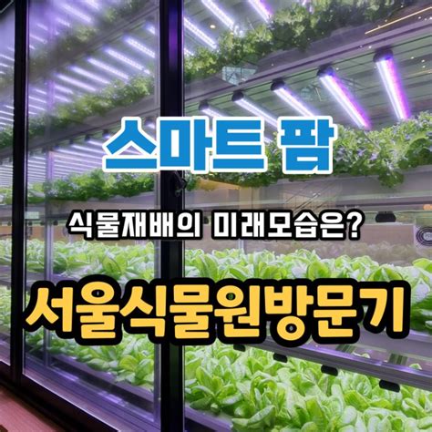 서울식물원에서 본 식물재배의 미래 수경재배 스마트팜 아쿠아포닉스 네이버 블로그