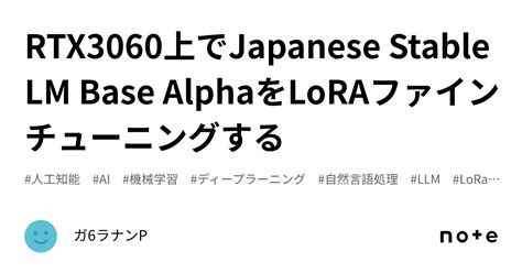 RTX3060上でJapanese StableLM Base AlphaをLoRAファインチューニングするラナンP