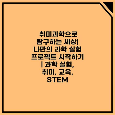 취미과학으로 탐구하는 세상 나만의 과학 실험 프로젝트 시작하기 과학 실험 취미 교육 Stem