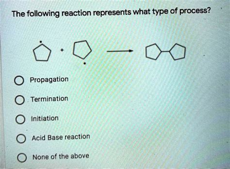 SOLVED: The following reaction represents what type of process? 0 Propagation Termination ...