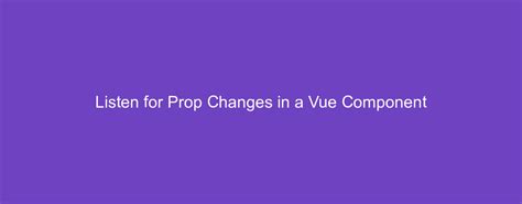 Listen For Prop Changes In A Vue Component