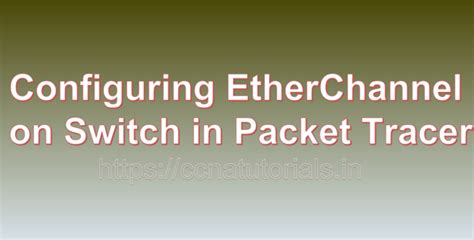 Configuring EtherChannel On A Switch In Packet Tracer CCNA TUTORIALS