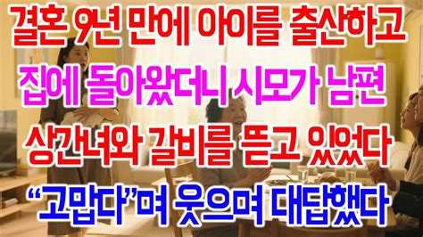 신청사연 결혼 9년 만에 아이를 출산한 후 집에 오니 남편 상간녀와 갈비를 뜯고 있는 시모 이혼해라 너 같은 며느리 필요 없다는 말에 나는 웃으며 말했다