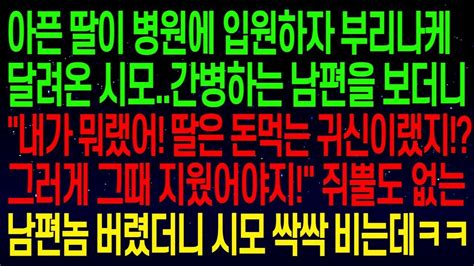 사연열차응급실에 딸이 실려가자 부리나케 달려온 시모 간병하는 남편을 보고내가 뭐랬어 딸은 돈먹는 귀신이랬지 쥐뿔도 없는