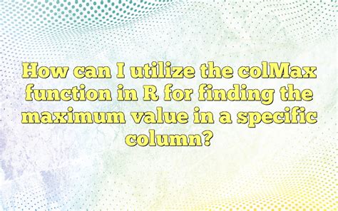 How Can I Utilize The Colmax Function In R For Finding The Maximum