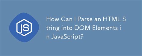 如何在 javascript 中將 html 字串解析為 dom 元素？ js教程 php中文網