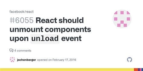 React Should Unmount Components Upon `unload` Event · Issue 6055 · Facebookreact · Github