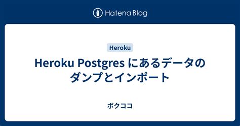 Heroku Postgres にあるデータのダンプとインポート ボクココ