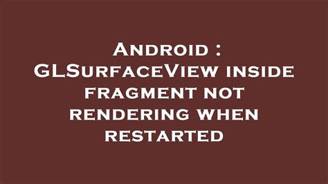 android glsurfaceview inside fragment not rendering when restarted