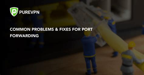 Common Problems Fixes For Port Forwarding PureVPN Blog