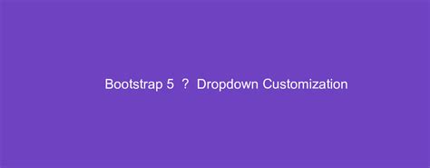 Bootstrap 5 — Dropdown Customization
