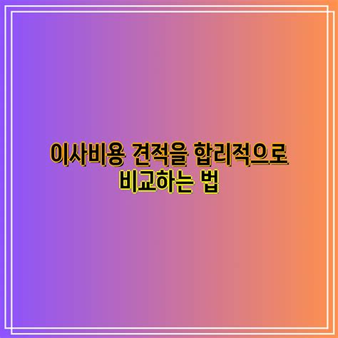 이사비용 견적을 합리적으로 비교하는 법