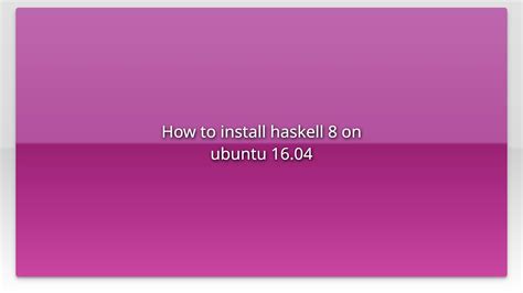 how to install haskell 8 on ubuntu 16 04 youtube