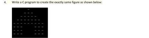 Solved 4 Write A C Program To Create The Exactly Same