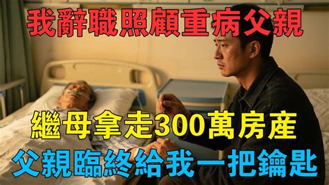我 歲辭職照顧重病父親繼母拿走 萬房產父親臨終給我一把鑰匙 情感故事 兩性情感 深夜故事 YouTube