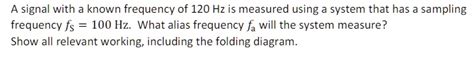solved a signal with a known frequency of 120 hz is measured using a