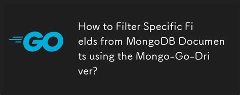 how to filter specific fields from mongodb documents using the mongo go