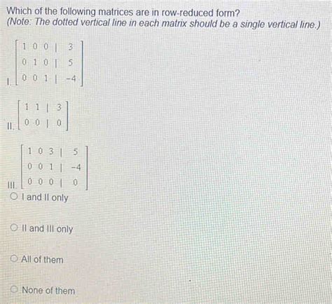 solved which of the following matrices are in row reduced form note