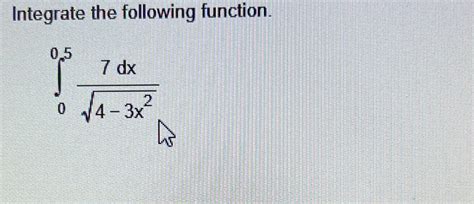 Solved Integrate The Following Function∫0057dx4 3x22