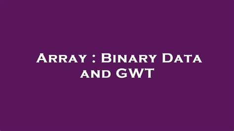Array Binary Data And Gwt Youtube