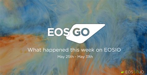 What Happened This Week On Eosio May 25 May 31 Eos Go Blog