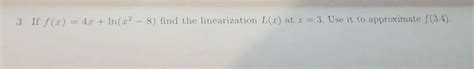 Solved 3 If F X 4x Ln X2−8 Find The Linearization L X At
