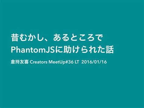 昔むかし、あるところでphantom jsに助けられた話 ppt