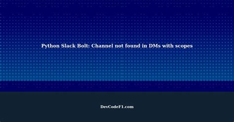 Python Slack Bolt Channel Not Found In DMs With Scopes