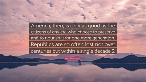 Victor Davis Hanson Quote America Then Is Only As Good As The