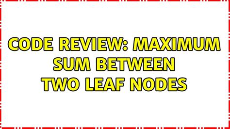 Code Review Maximum Sum Between Two Leaf Nodes Youtube