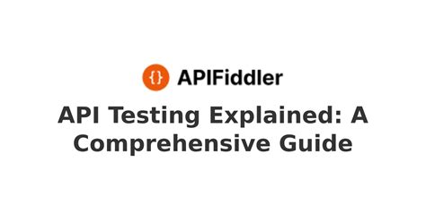 Api Testing Explained A Comprehensive Guide Master Api Development Insights And Tools From