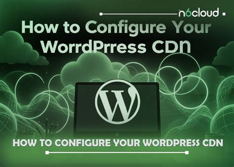 how to use a cdn in wordpress a comprehensive guide