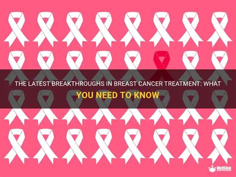 The Latest Breakthroughs In Breast Cancer Treatment What You Need To