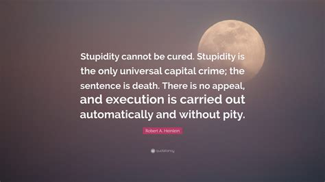 Robert A Heinlein Quote “stupidity Cannot Be Cured Stupidity Is The