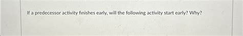 Solved If A Predecessor Activity Finishes Early Will The Chegg Com