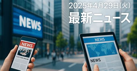 2025年4月29日火最新ニュースまとめ これを読めば24時間のニュースが見渡せる｜mia