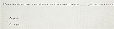 Solved A Cournot Equilibrium Occurs When Neither Firm Has An