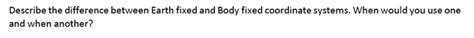 Solved Describe The Difference Between Earth Fixed And Body