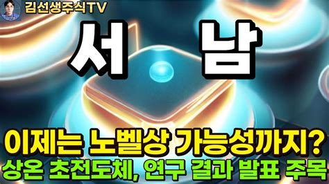 서남 주가전망 마감속보 초전도체 Pcposos 이제는 노벨상 가능성까지 상온 초전도체 연구 결과 발표 더욱 주목 해야겠네요 주주분들 필수 시청 Youtube
