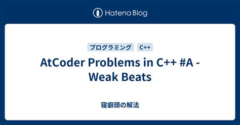 Atcoder Problems In C A Weak Beats 寝癖頭の解法