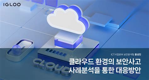 클라우드 환경의 보안사고 사례분석을 통한 대응방안 Security And Intelligence 이글루코퍼레이션