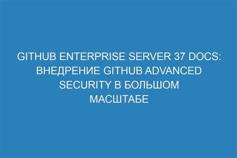 Блог Github Enterprise Server 37 Docs Внедрение Github Advanced