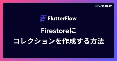 【flutterflow】firestoreにコレクションを作成する方法 グランドリーム
