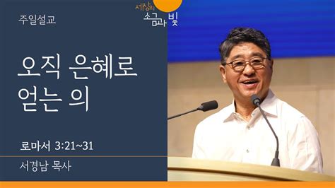 [주일예배 † 서경남목사] 오직 은혜로 얻는 의 로마서 3 21~31 2022 07 17 Youtube